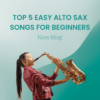 Top 5 easy alto saxophone songs for beginners! - Odisei Music